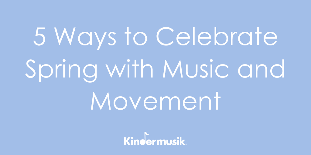5 Ways to Celebrate Spring with Music and Movement - Kindermusik