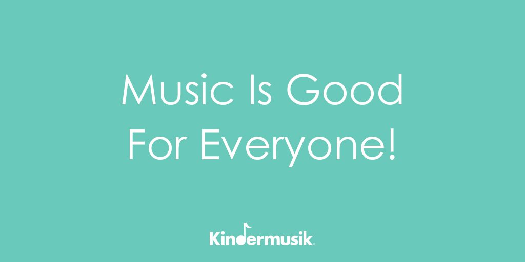Music Is Good For Everyone! - Kindermusik