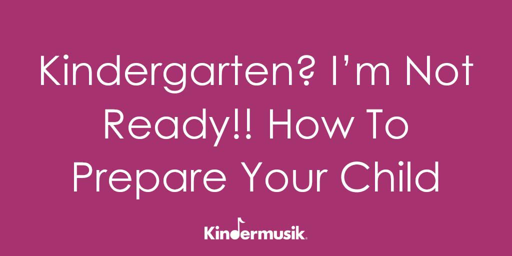 Kindergarten? I’m Not Ready!! How To Prepare Your Child - Kindermusik