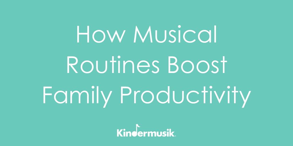 How Musical Routines Boost Family Productivity - Kindermusik